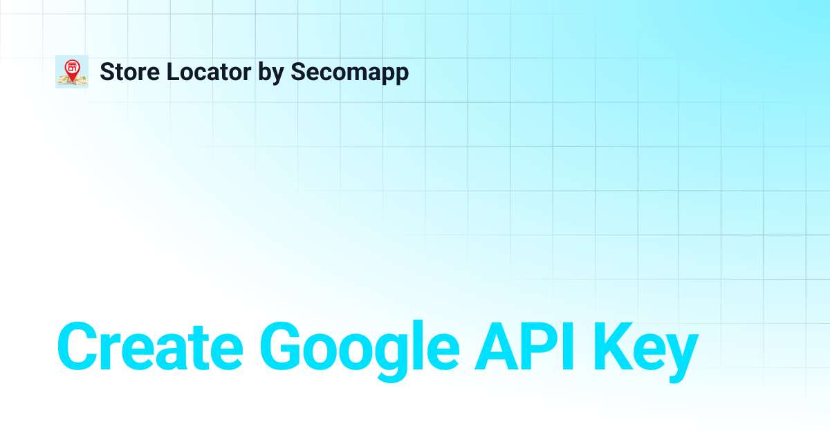 Create Google API Key | Store Locator by Secomapp